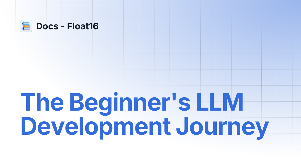 The Beginner's LLM Development Journey | Docs - Float16
